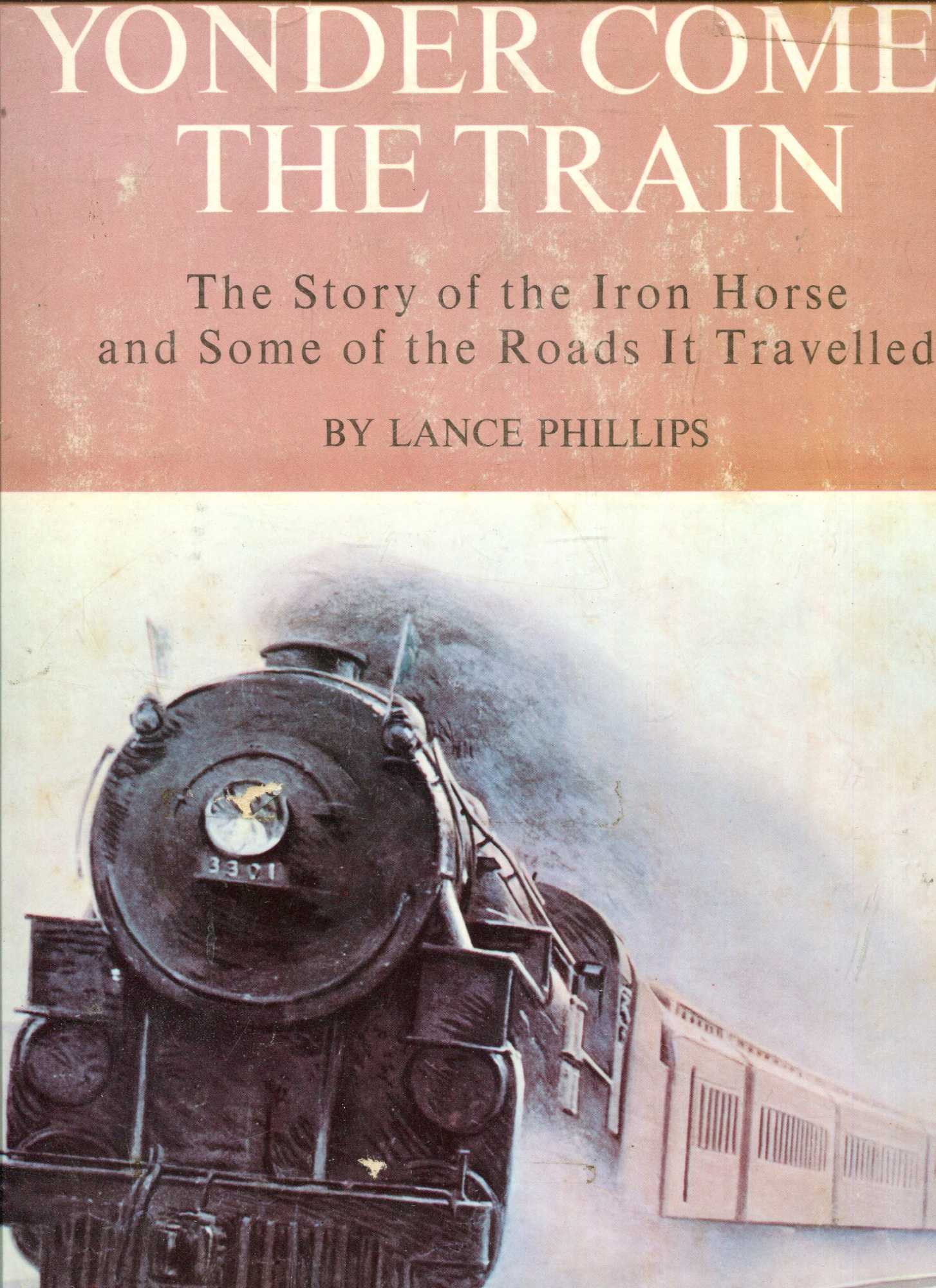 Yonder Comes the Train: The Story of the Iron Horse and Some of the ...