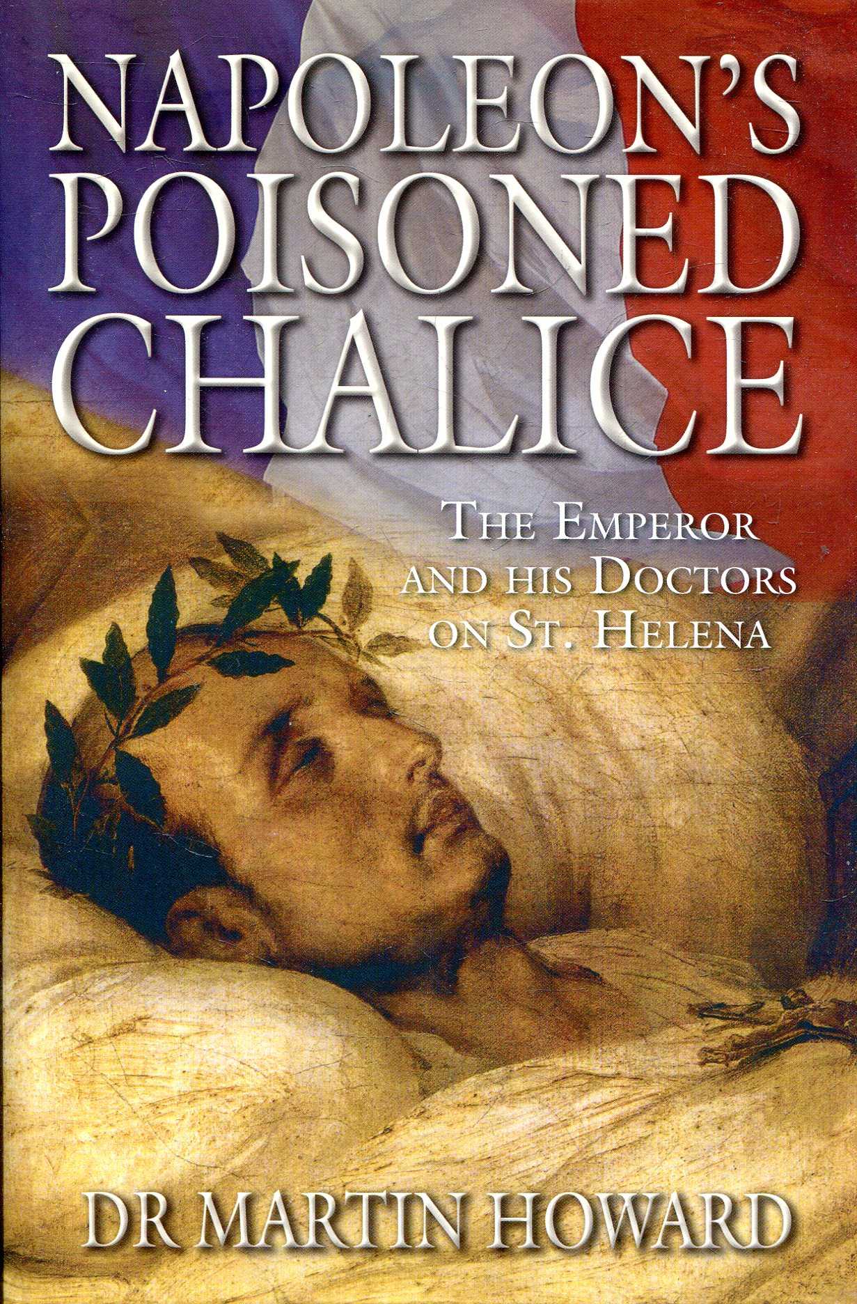 Napoleon's Poisoned Chalice: The Emperor and His Doctors on St Helena