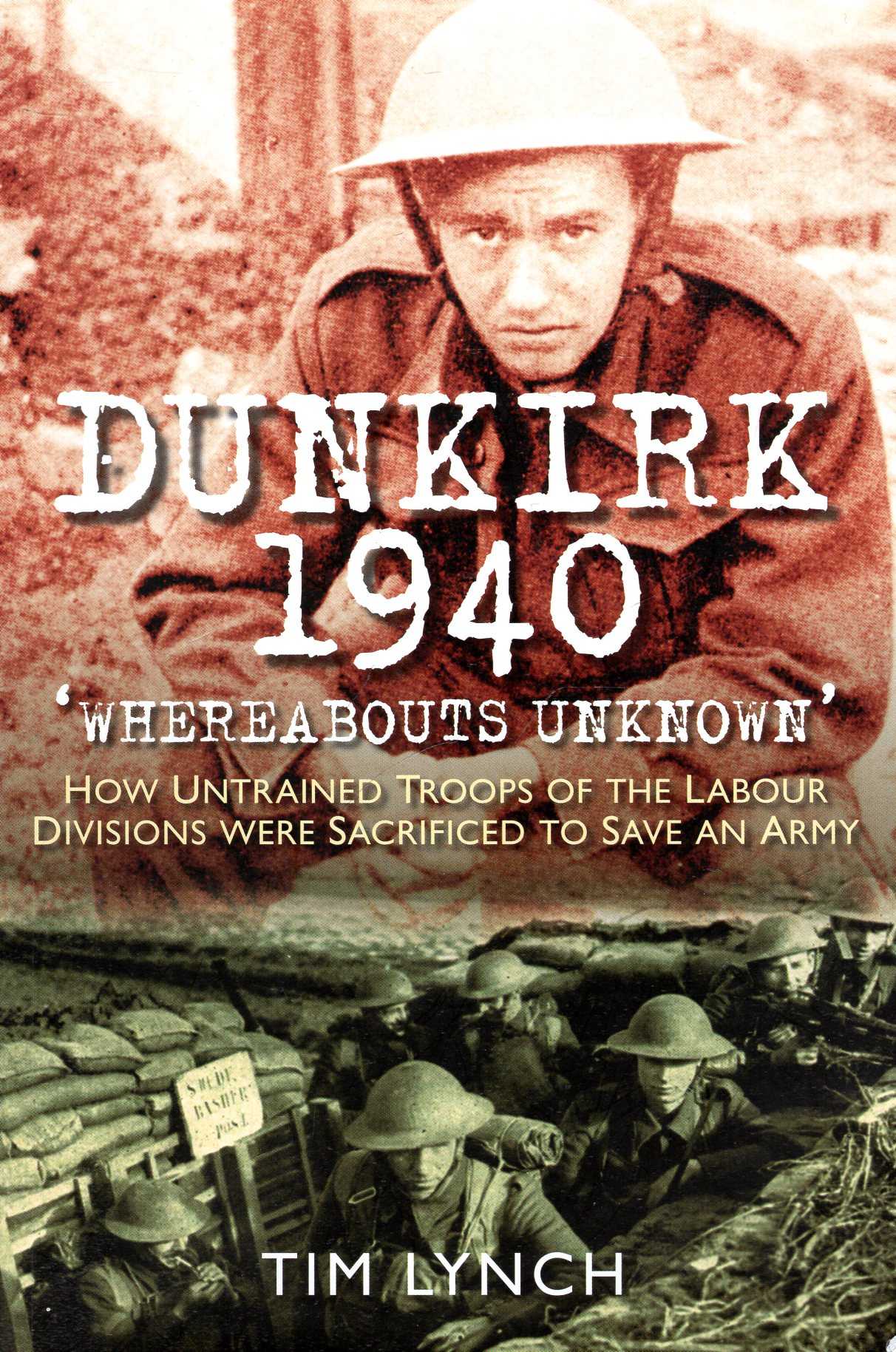 Dunkirk 1940 'Whereabouts Unknown' How untrained troops of the Labour ...